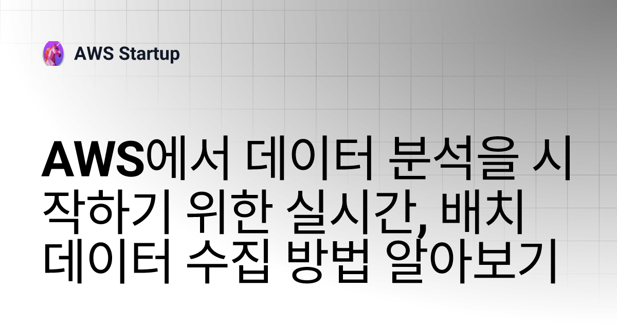 Aws에서 데이터 분석을 시작하기 위한 실시간 배치 데이터 수집 방법 알아보기 Aws Startup